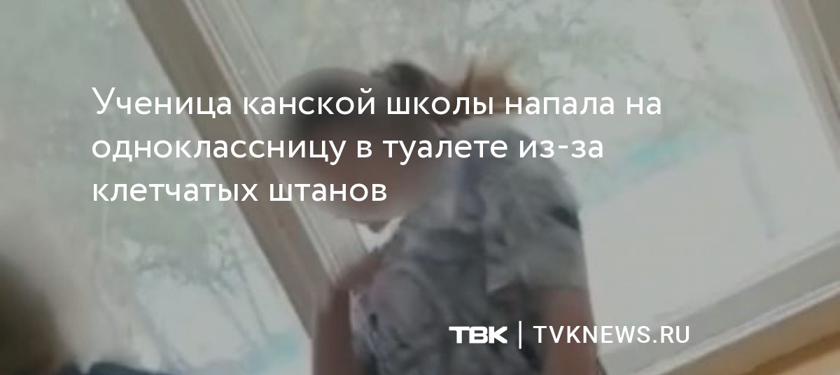 Ученица канской школы напала на одноклассницу в туалете из-за клетчатых ...