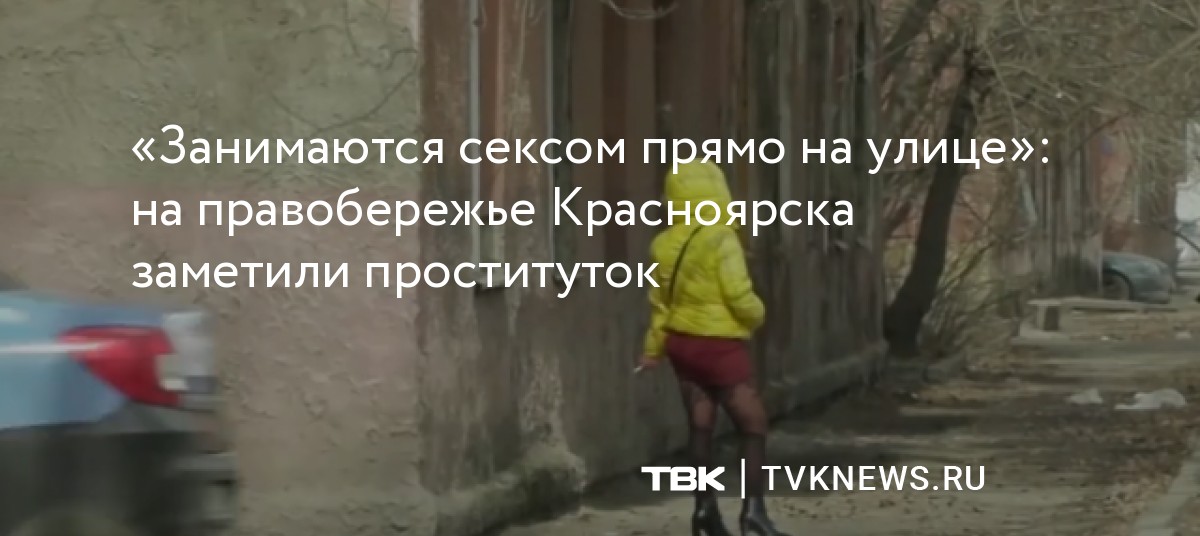«Занимаются сексом прямо на улице на правобережье Красноярска заметили проституток
