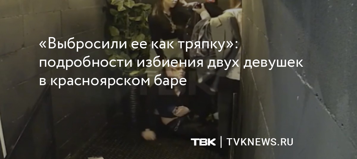 «Выбросили ее как тряпку»: подробности избиения двух девушек в ...