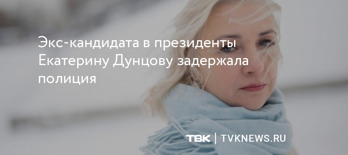Экс кандидата в президенты Екатерину Дунцову задержала полиция