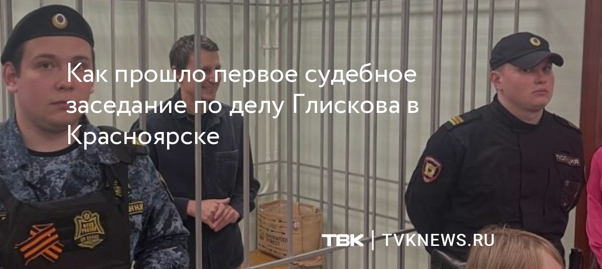 Как прошло первое судебное заседание по делу Глискова в Красноярске