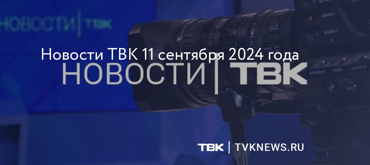 Новости ТВК 11 сентября 2024 года